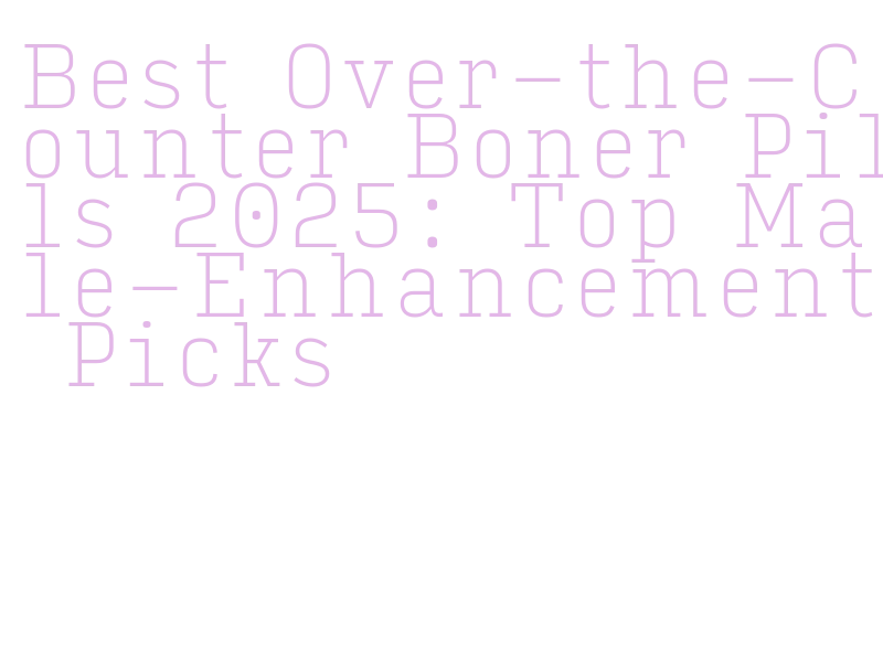 Best Over‑the‑Counter Boner Pills 2025: Top Male‑Enhancement Picks ...