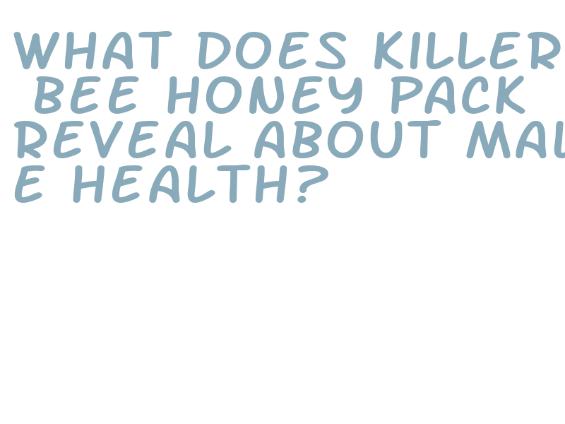 What Does Killer Bee Honey Pack Reveal About Male Health? - friocontrol.com